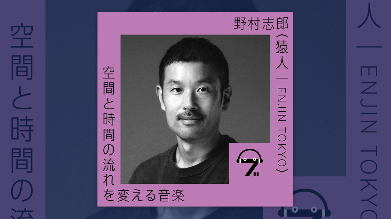 「空間と時間の流れを変える音楽」クリエイターのプレイリスト（ENJIN TOKYO・野村志郎）